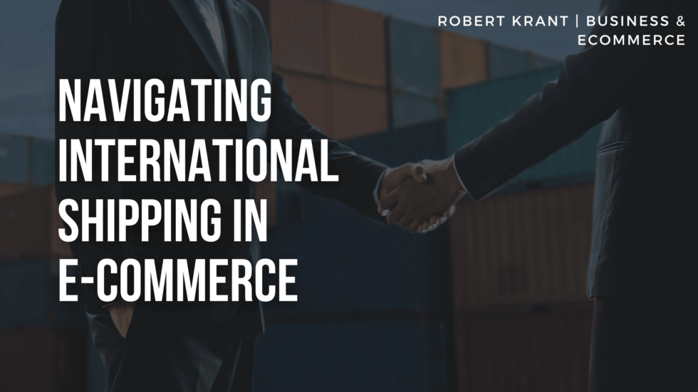 Navigating International Shipping in E-Commerce | Robert Krant | Business